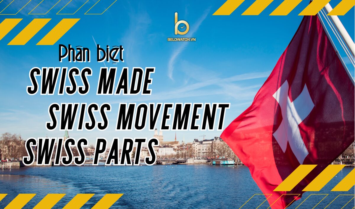 SWISS MADE-SWISS MOVEMENT-SWISS PARTS, CÓ GÌ KHÁC BIỆT?